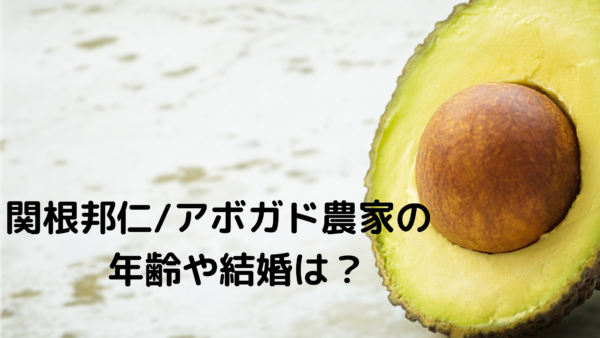 関根邦仁アボガド農家の年齢や結婚は？1117マツコの知らない世界出演！｜あんころ情報局